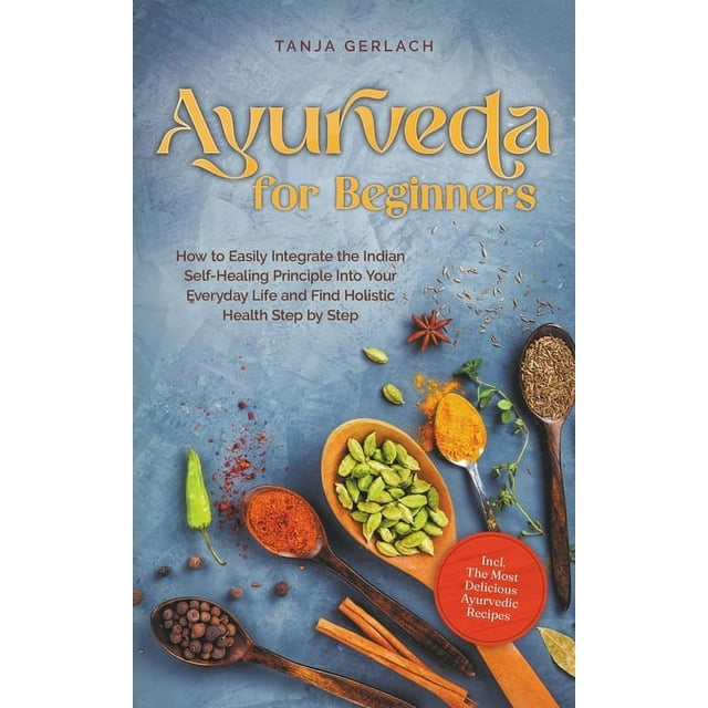 Ayurveda for Beginners How to Easily Integrate the Indian Self-Healing Principle Into Your ...