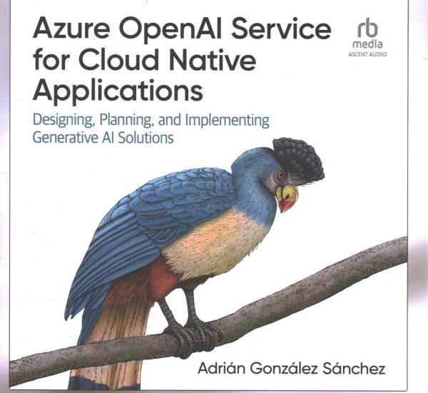 Azure OpenAI Service for Cloud Native Applications : Designing, Planning, and Implementing ...