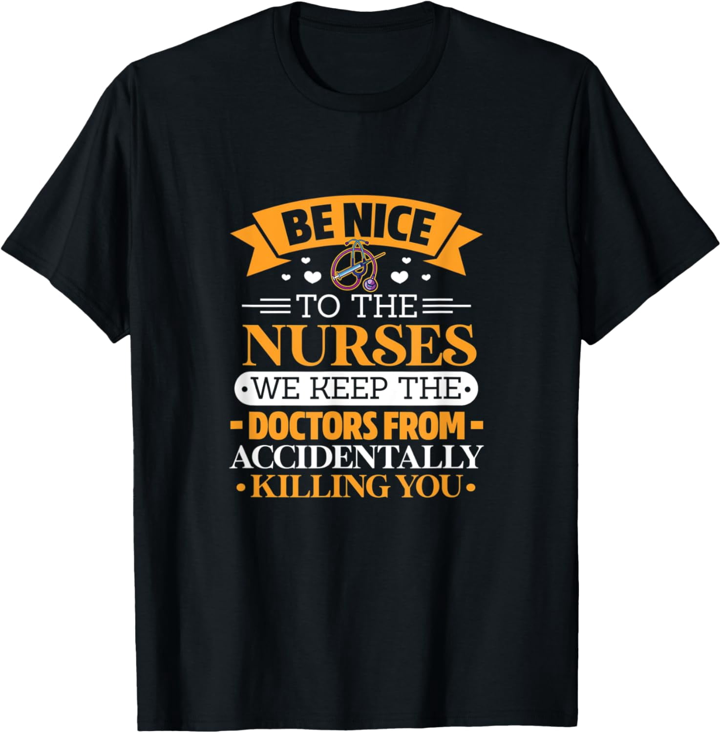 B Nice To Nurses. We Keep Doctors From Killing U By Accident T Shirt ...