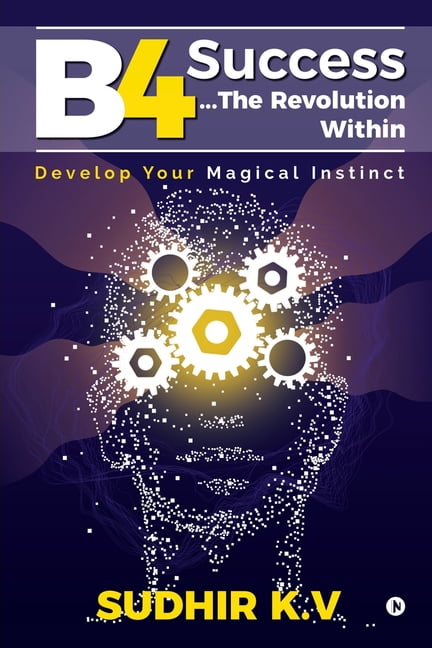 B4 Success...The Revolution Within: Develop Your Magical Instinct ...
