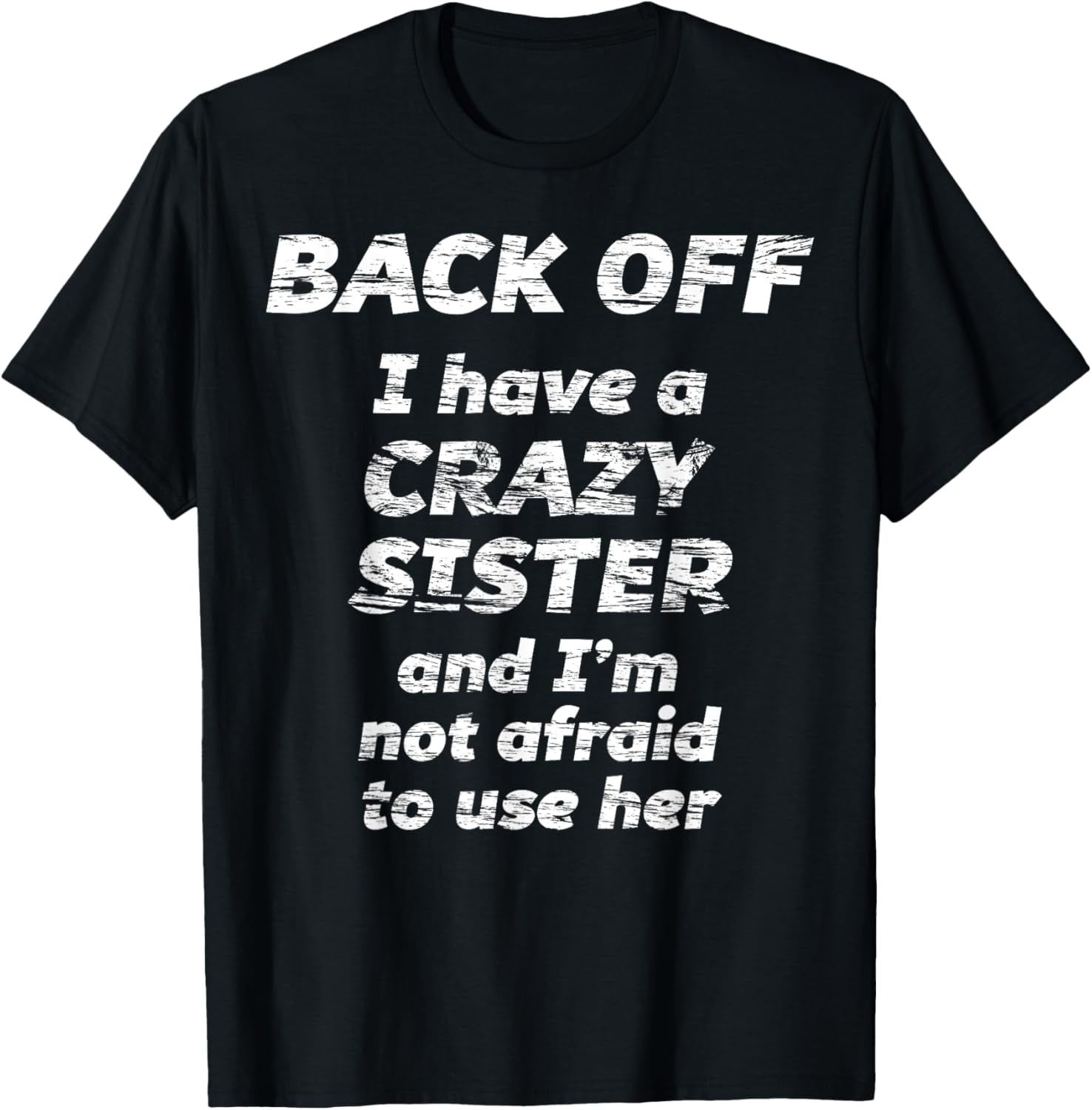 BACK OFF I have a CRAZY Sister and I'm not afraid to use HER T-Shirt - Walmart.com