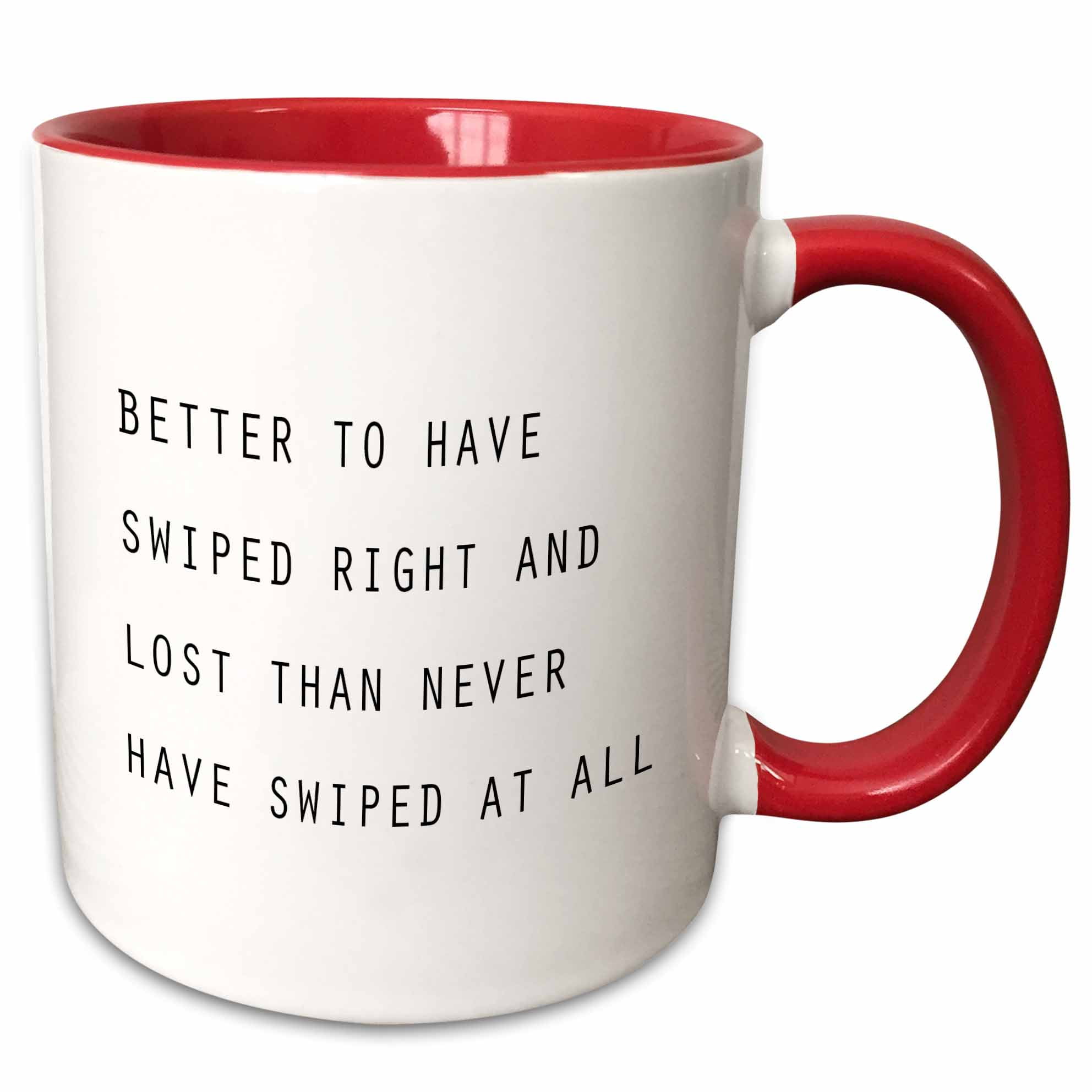 BETTER TO HAVE SWIPED RIGHT AND LOST THEN NEVER HAVE SWIPED AT ALL 11oz ...