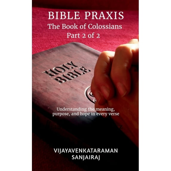 BIBLE PRAXIS The Book of Colossians Part 2 of 2: Understanding the meaning, purpose, and hope in ...
