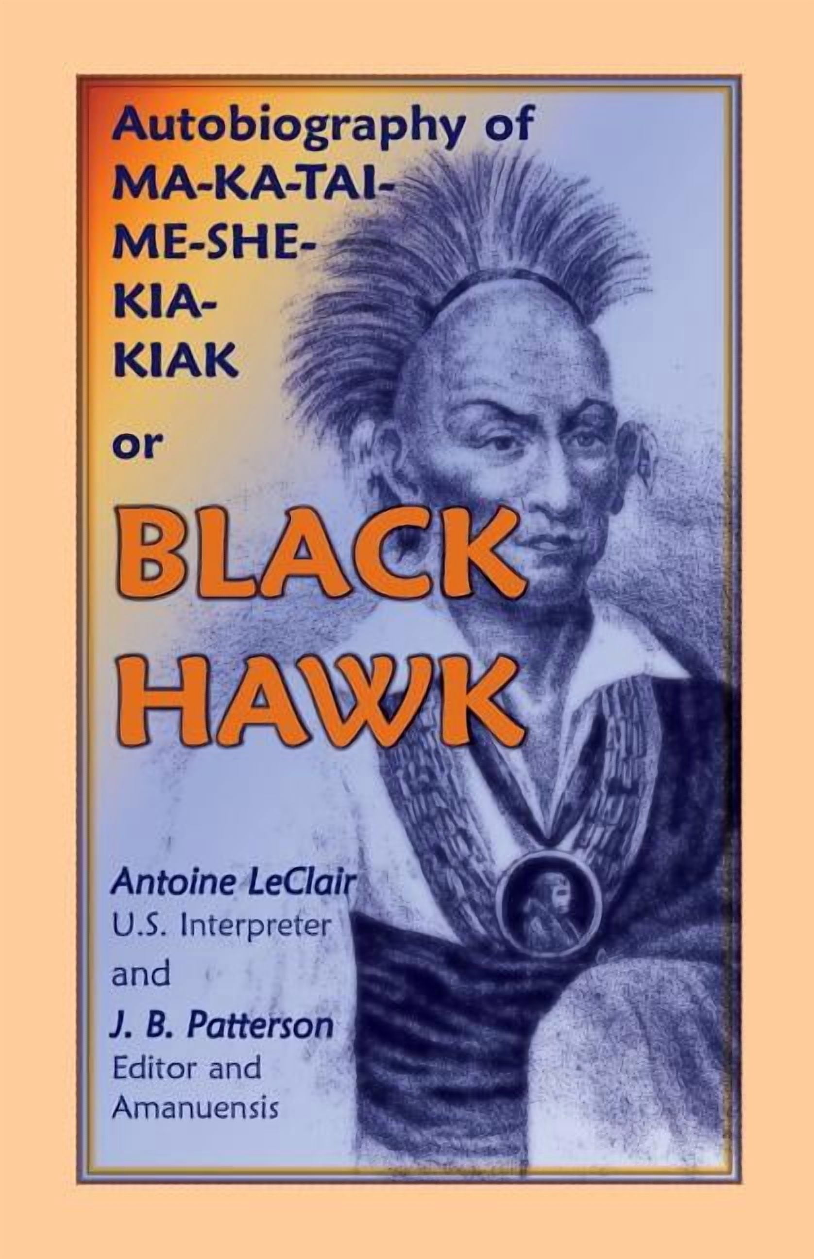 BLACK HAWK: Autobiography of MA-KA-TAI-ME-SHE-KIA-KIAK (A heritage ...