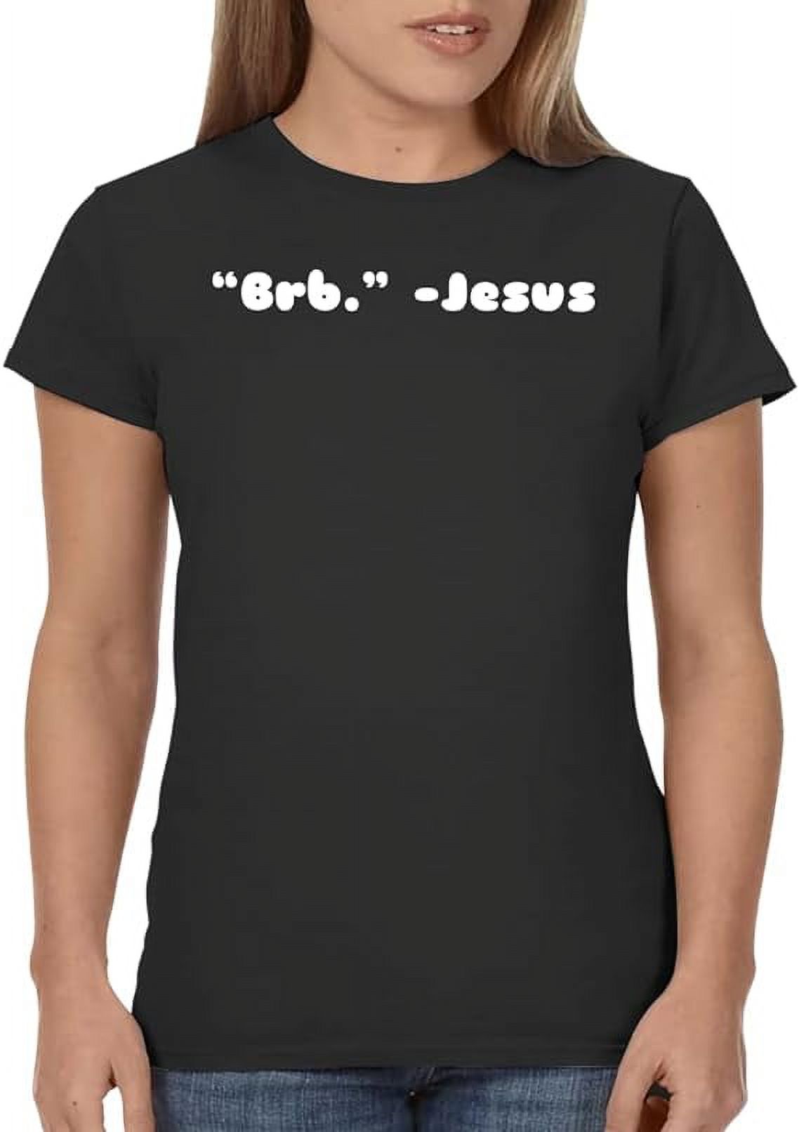 “BRB.” -Jesus - Ladies' Junior's Cut T-Shirt - Walmart.com