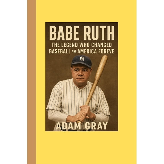 Babe Ruth: The Legend Who Changed Baseball and America Forever ...