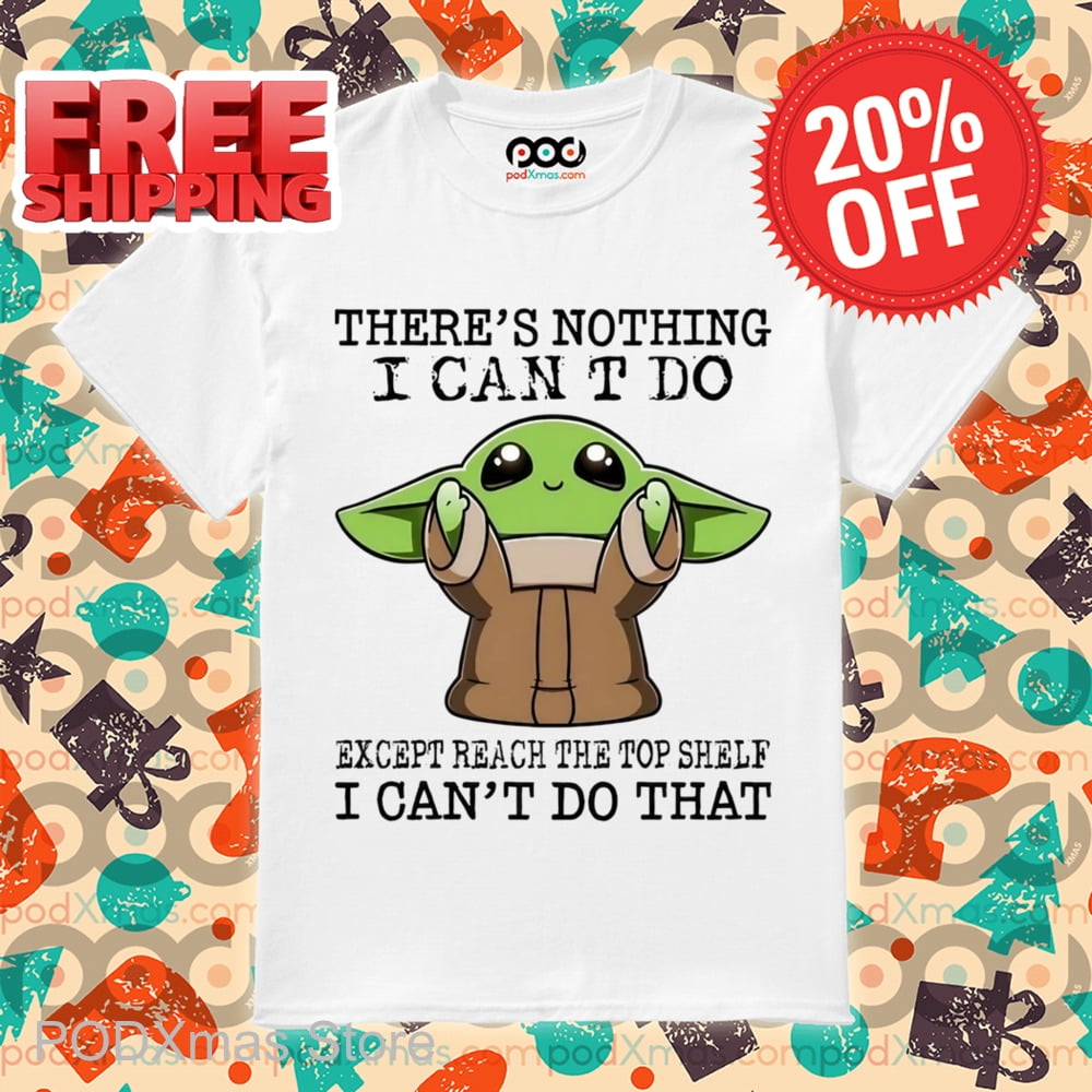 Baby Yoda There’s Nothing I Can’t Do Except Reach The Top Shelf I Can’t ...