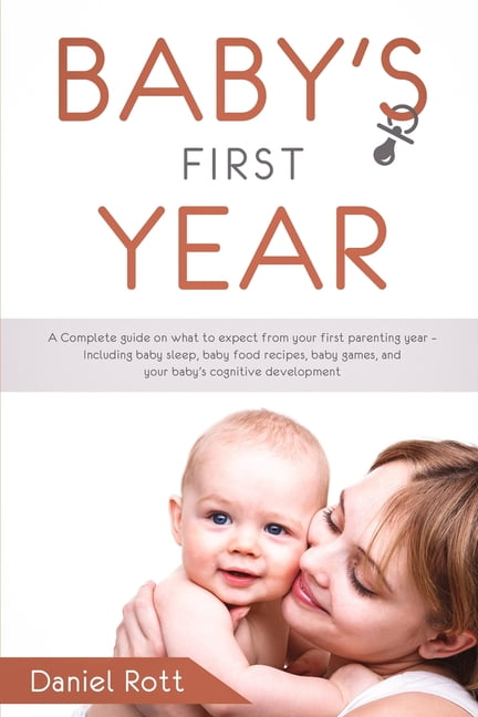 Baby's First Year: A Complete Guide on What to Expect From Your First Parenting Year - Including ...