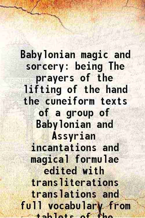 Babylonian magic and sorcery being The prayers of the lifting of the ...