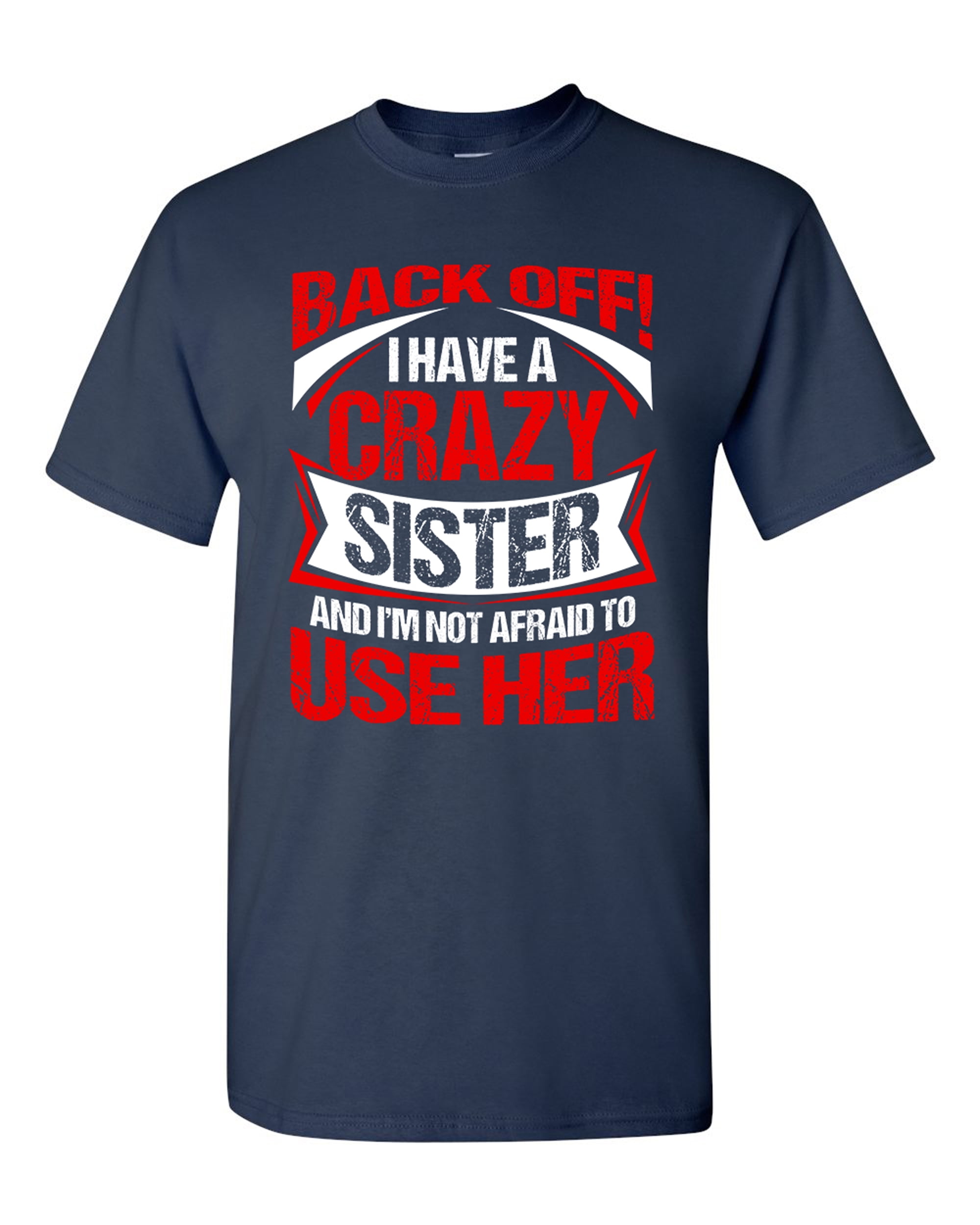 Back Off I Have A Crazy Sister I'm Not Afraid To Use Her DT Adult T-Shirt Tee - Walmart.com
