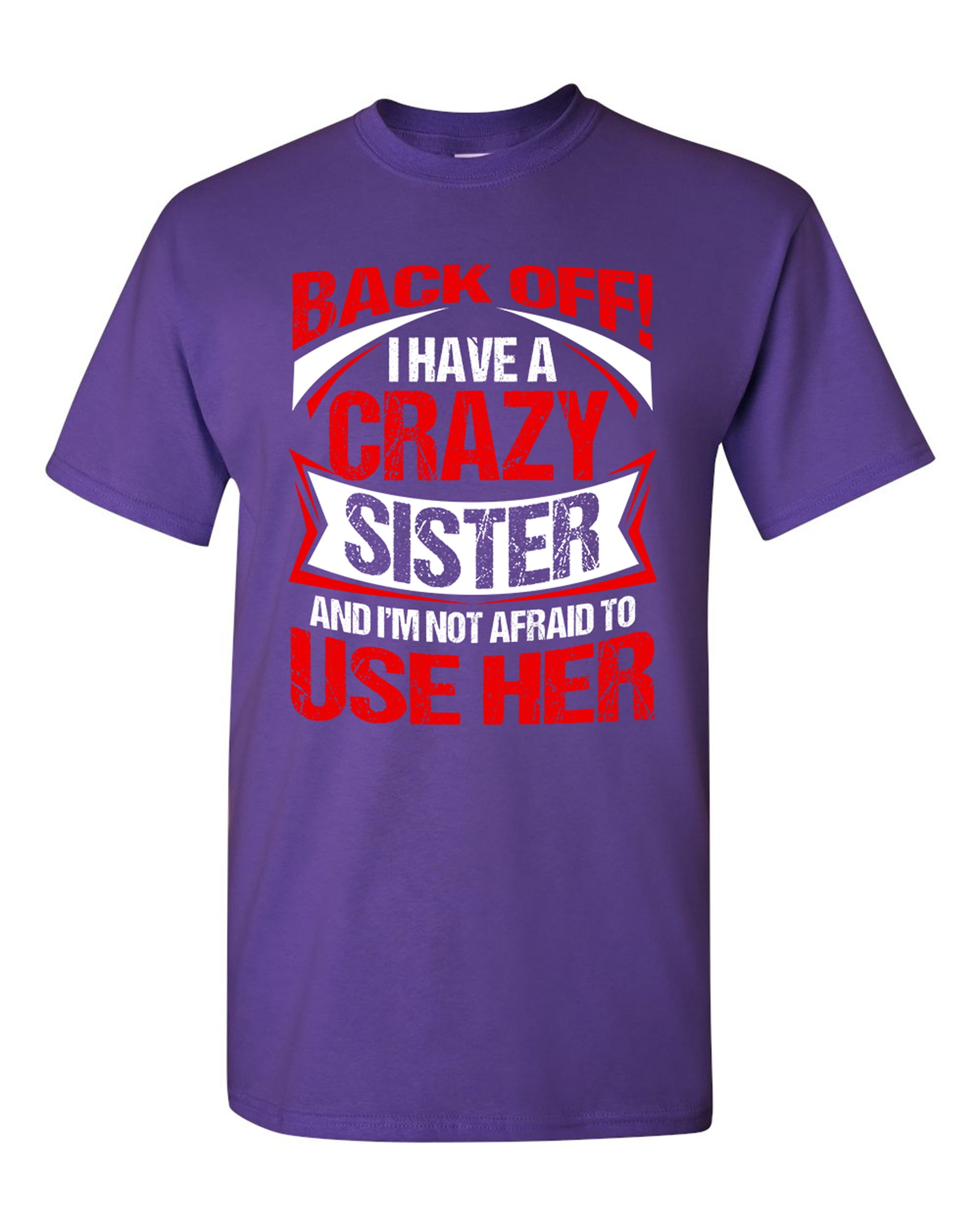 Back Off I Have A Crazy Sister I'm Not Afraid To Use Her DT Adult T-Shirt Tee - Walmart.com