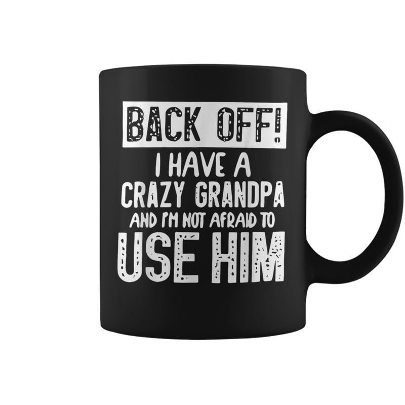 Back Off I Have Crazy Grandpa And Im Not Afraid To Use Him Coffee Mugs ...
