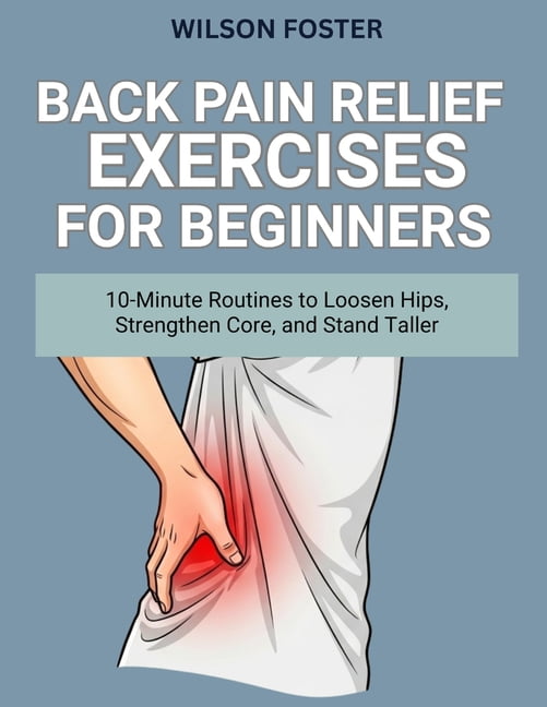 Back Pain Relief Exercises for Beginners: 10-Minute Routines to Loosen ...