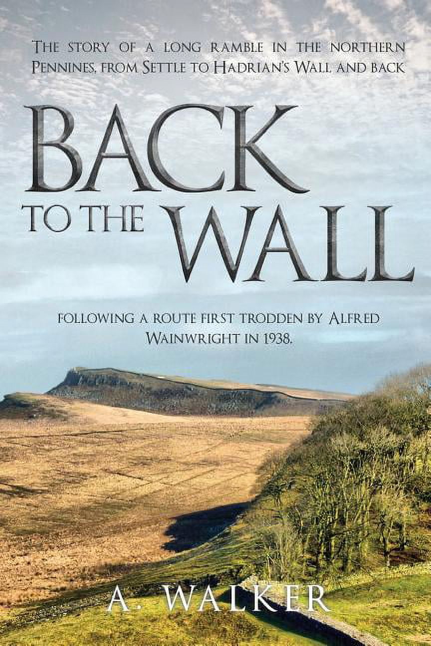 Back to the Wall: The story of a long ramble in the northern Pennines, from Settle to Hadrian's ...