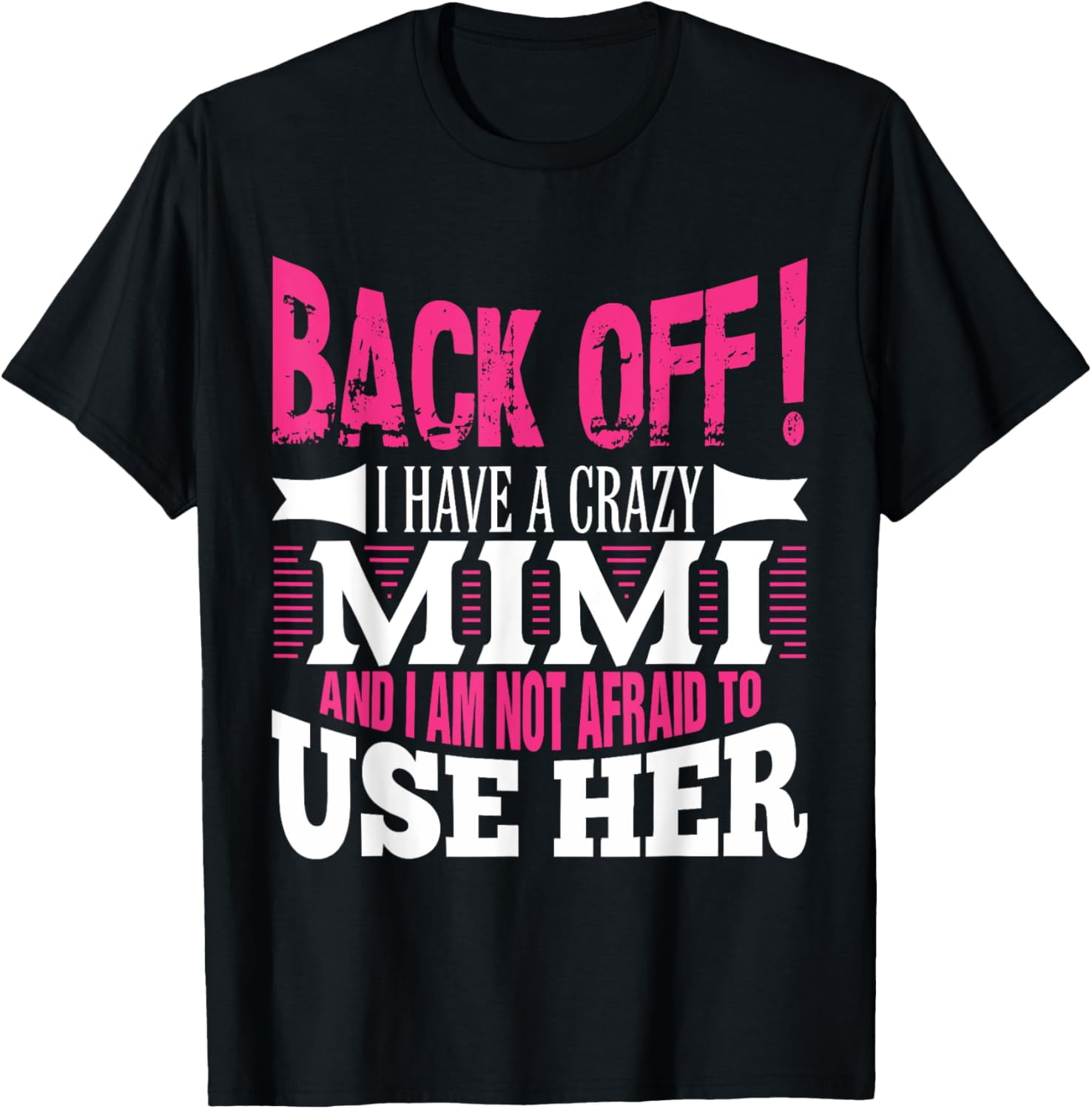 Back off! I have a crazy Mimi and I'm not afraid to Use Her T-Shirt ...
