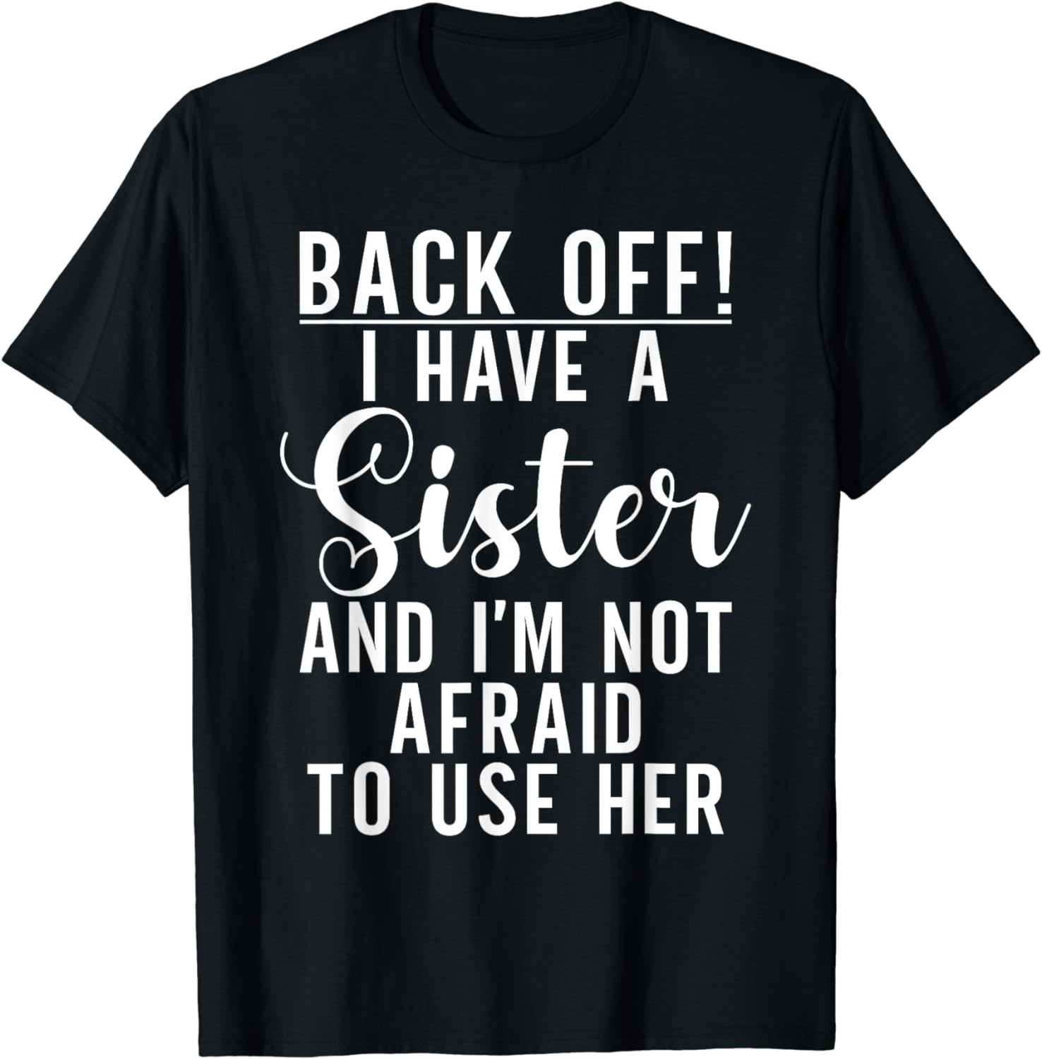 Back off i have a Sister and im not afraid to use her Sister T-Shirt - Walmart.com
