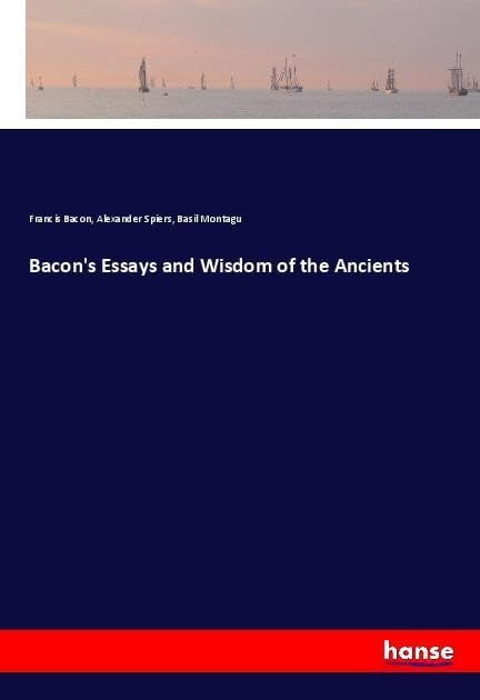 Bacon's Essays and Wisdom of the Ancien Francis Bacon,Basil Montagu ...