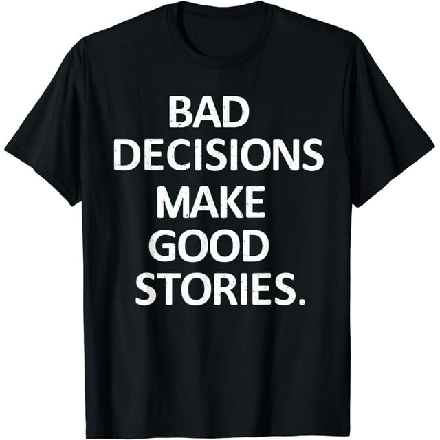 Bad Decisions Make Good Stories T Shirt