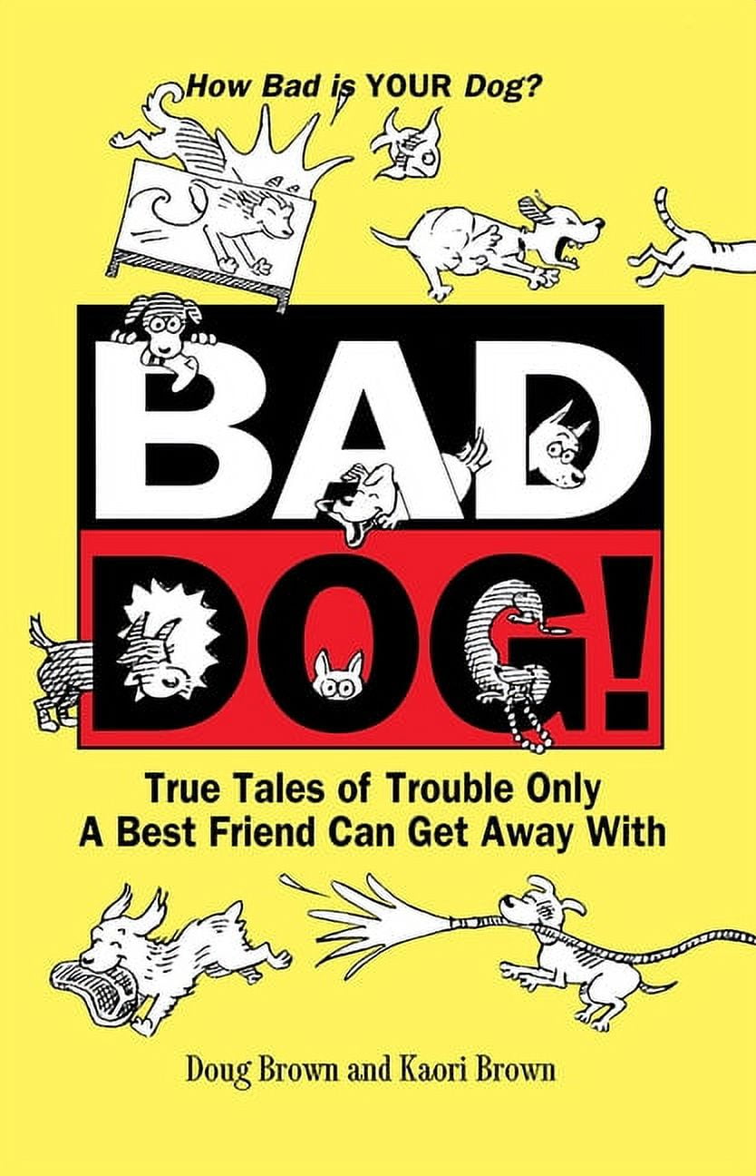Bad Dog!: True Tales of Trouble Only a Best Friend Can Get Away with ...