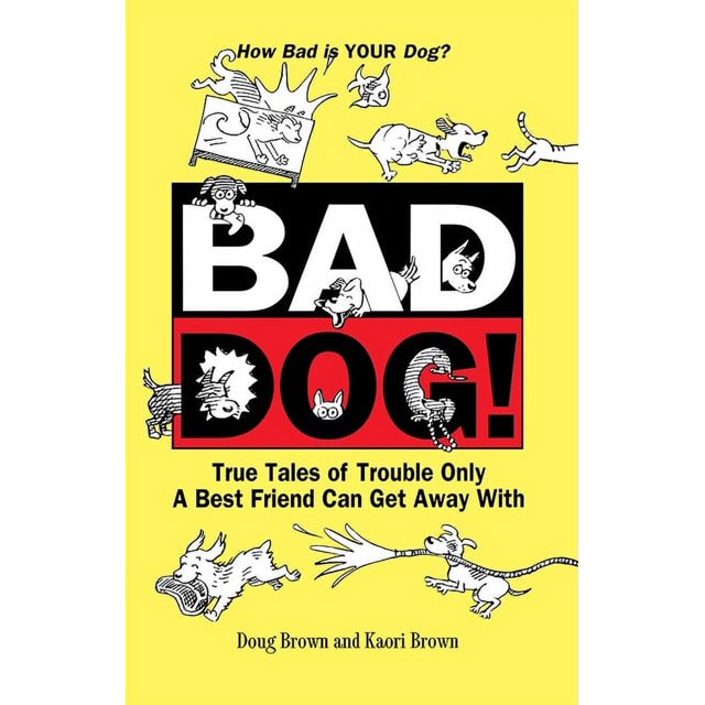 Bad Dog!: True Tales of Trouble Only a Best Friend Can Get Away with ...