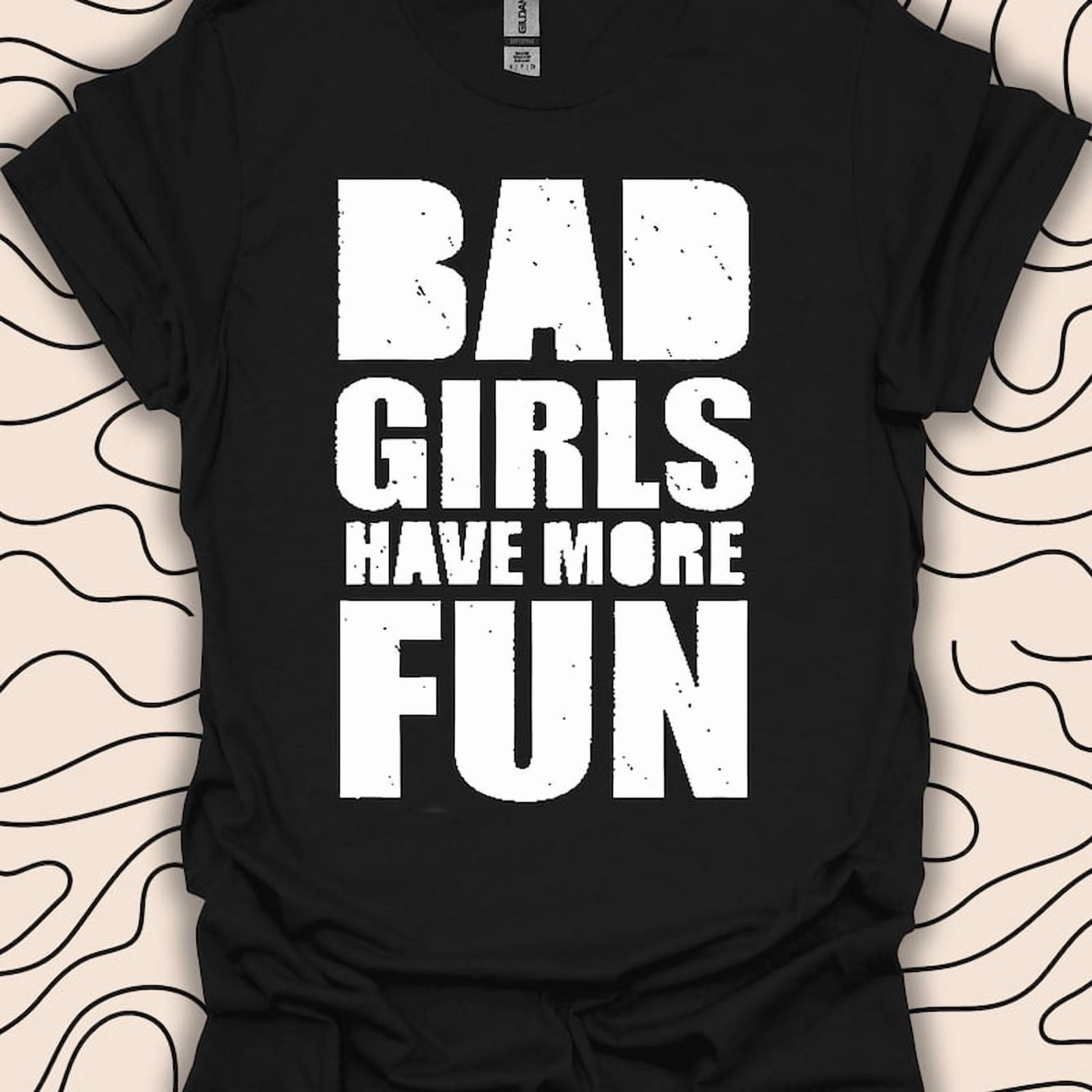 Bad Girls Have More Fun Shirt Bold Statement Gift Fun Quote Graphic,for ...