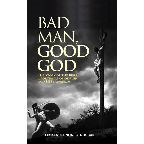 Bad Man, Good God: The Story of the Bible; A Portrayal of Our Sin and ...