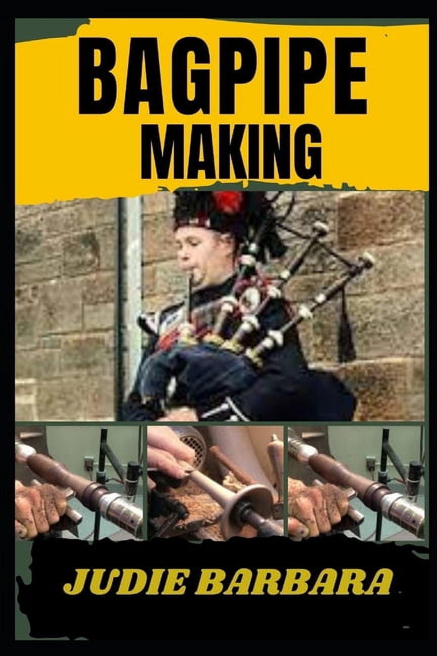 Bagpipe Making: A Complete Guide to Crafting Traditional and Modern ...
