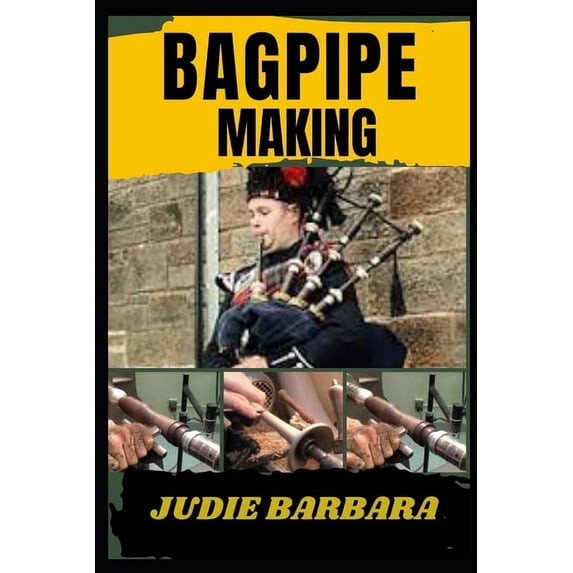 Bagpipe Making: A Complete Guide to Crafting Traditional and Modern ...