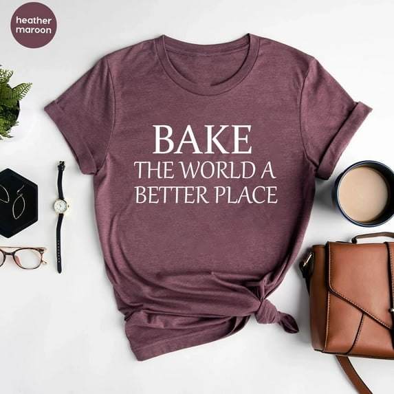 Bake The World A Better Place, Baker Shirt, Baker Gift, For Baker Chef ...