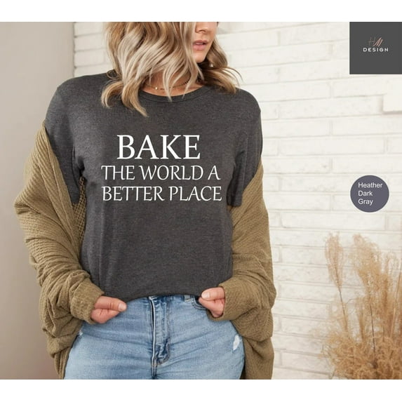 Bake The World A Better Place, Baker Shirt, Baker Gift, For Baker Chef ...