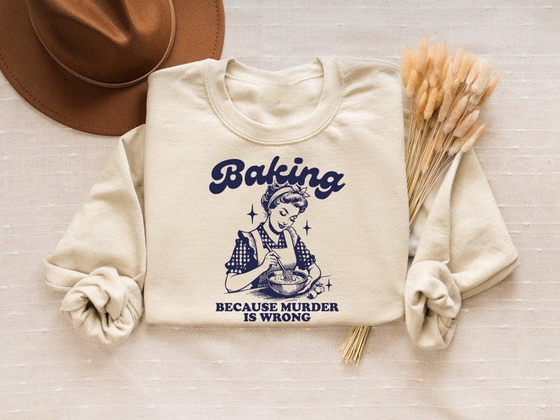 Baking Because Murder Is Wrong Sweatshirt, Funny Baking Tshirt, Baking ...