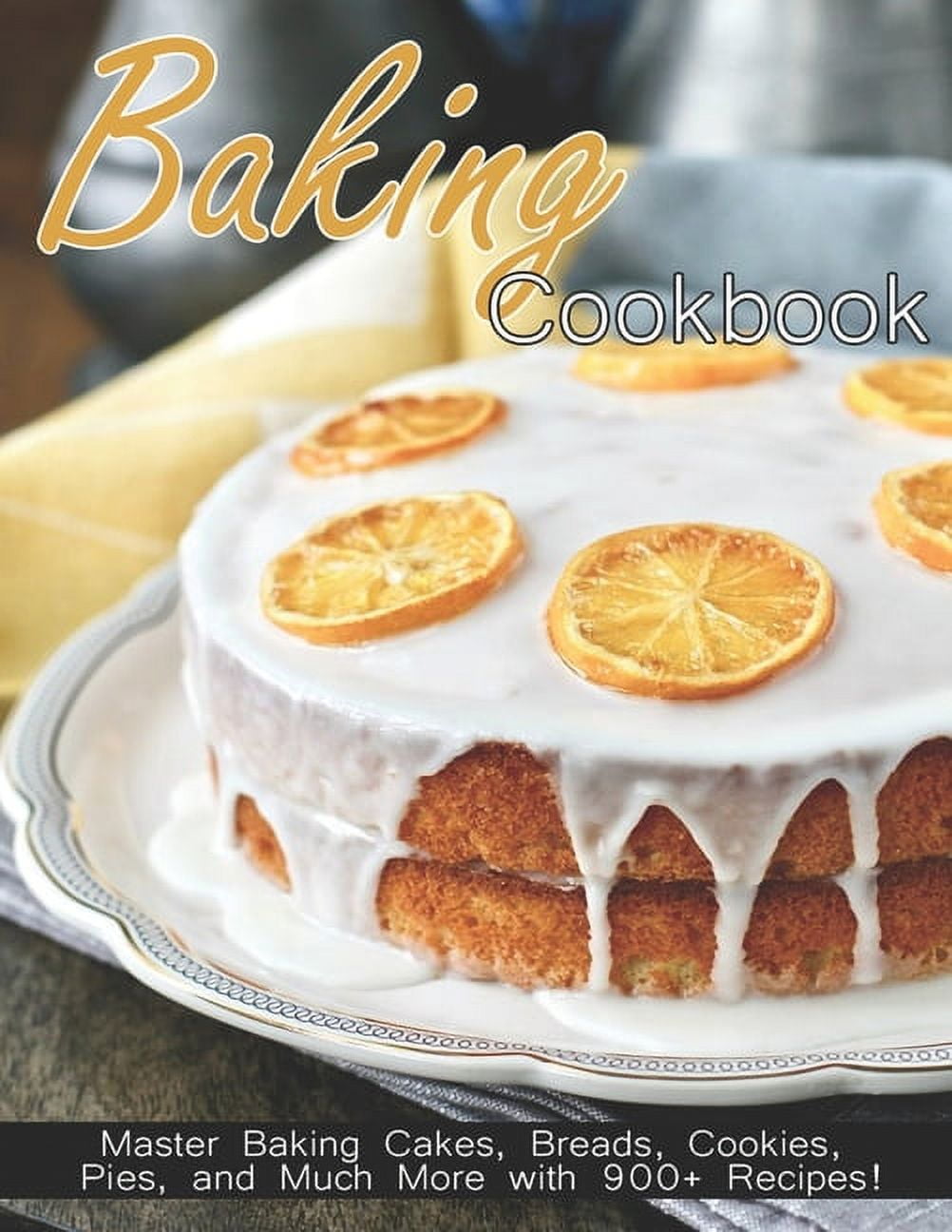 Baking Cookbook: Master Baking Cakes, Breads, Cookies, Pies and Much ...