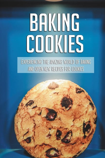 Baking Cookies: Experiencing The Amazing World Of Baking And Open New ...