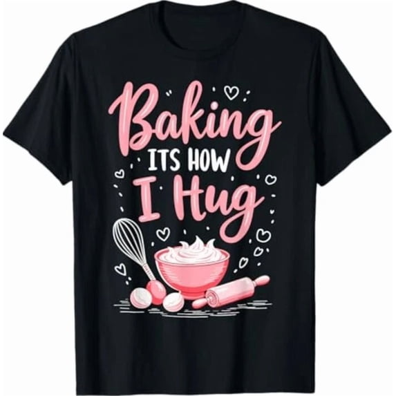 Baking Is How I Hug Funny Baking Mom Cookie Lover Graphic Unisex T ...