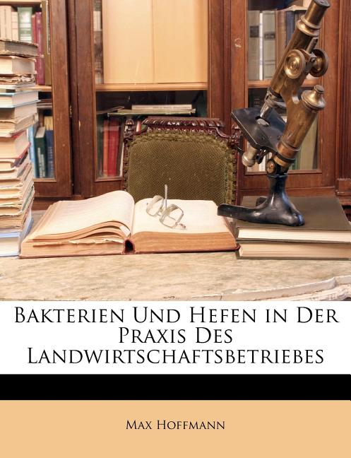 Bakterien Und Hefen in Der Praxis Des Landwirtschaftsbetriebes ...