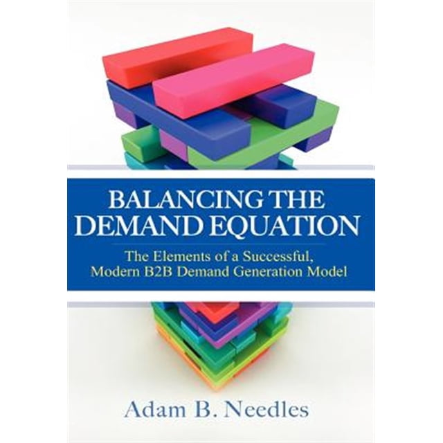 Balancing the Demand Equation: The Elements of a Successful, Modern B2B ...