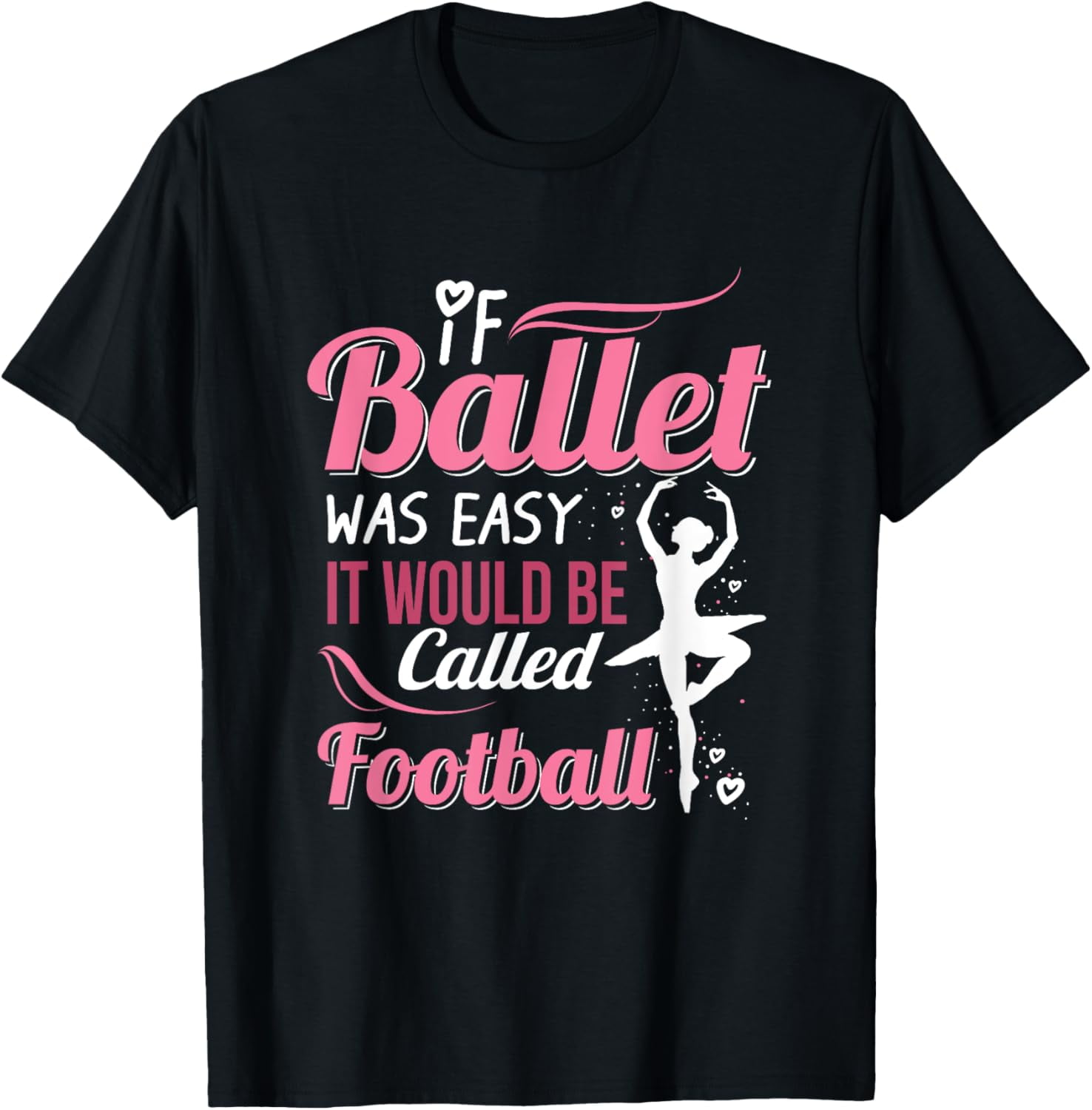 Ballet Dancer If Ballet Was Easy It Would Be Called Football T-Shirt ...