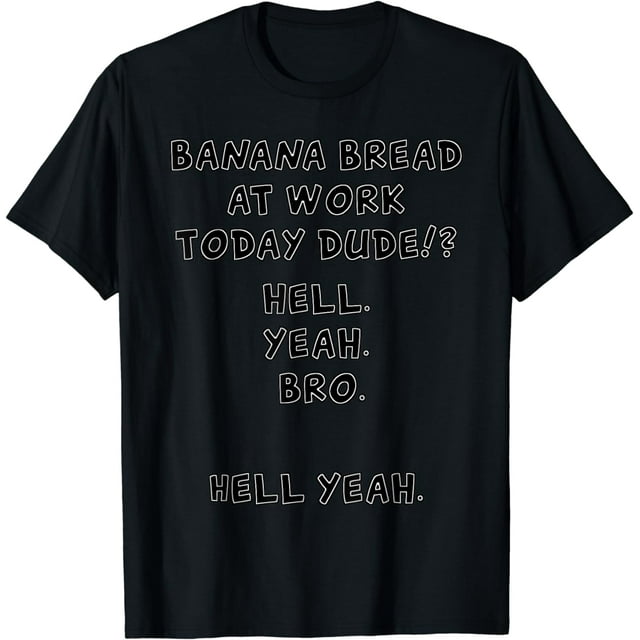 Banana Bread at Work Dude? Hell Yeah! Funny Meme Tee T-Shirt - Walmart.com