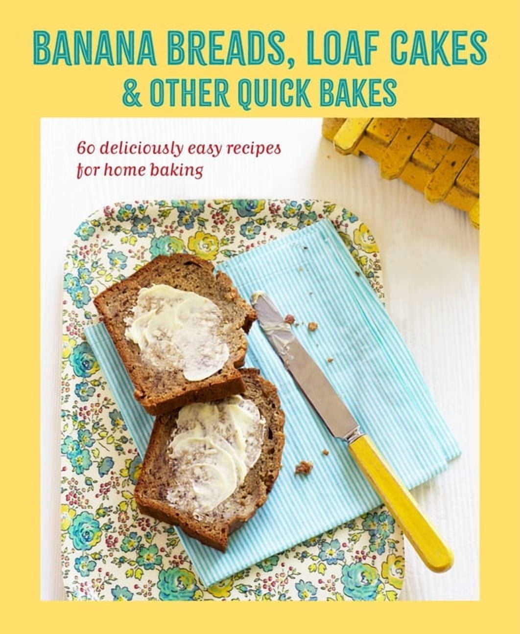 Banana Breads, Loaf Cakes & Other Quick Bakes: 60 Deliciously Easy ...