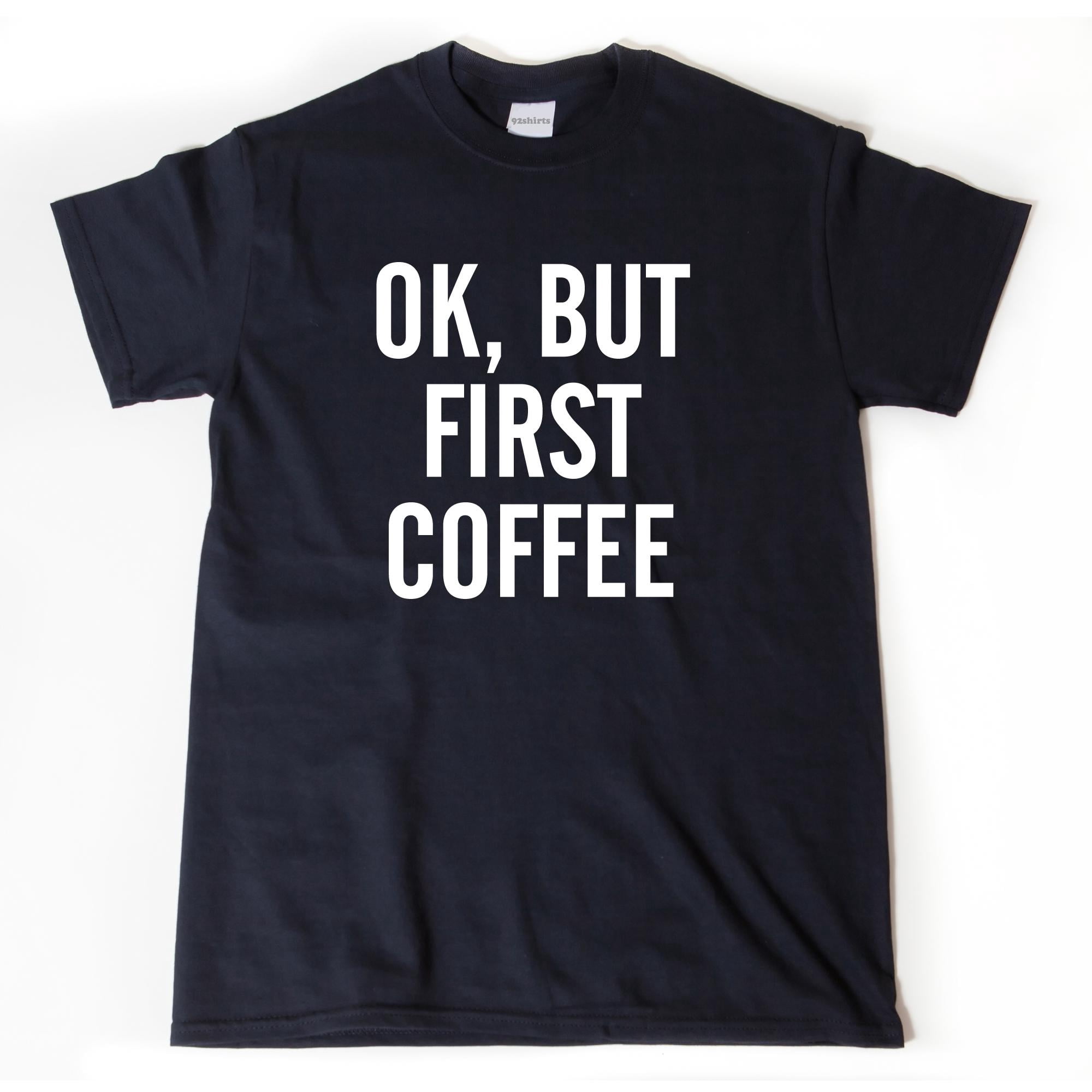 BandRole Coffee Shirts, Ok But Coffee First T-shirt, Idea Tee Shirt ...