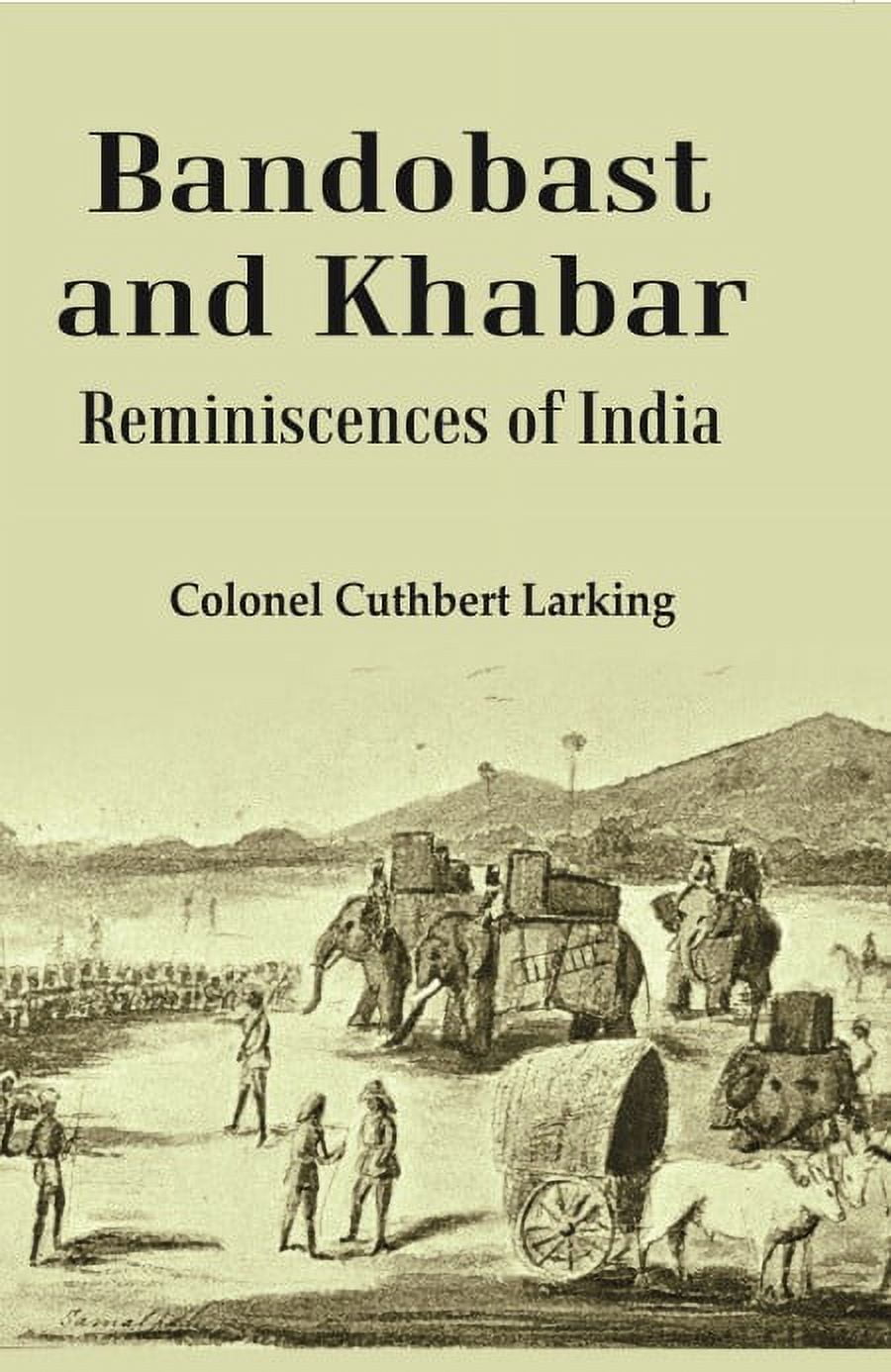 Bandobast and Khabar: Reminiscences of India - Colonel Cuthbert Larking ...