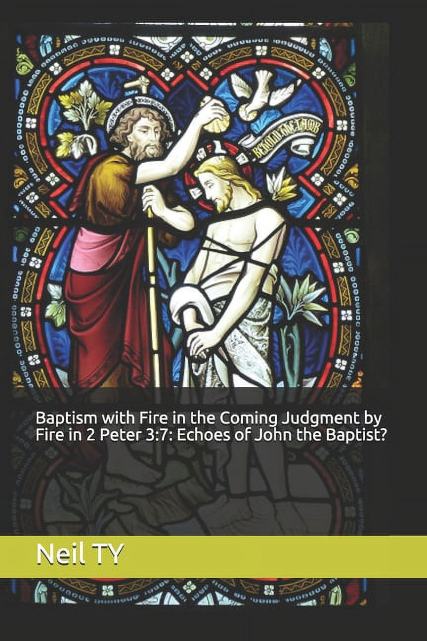 Baptism with Fire in the Coming Judgment by Fire in 2 Peter 3 : 7 ...