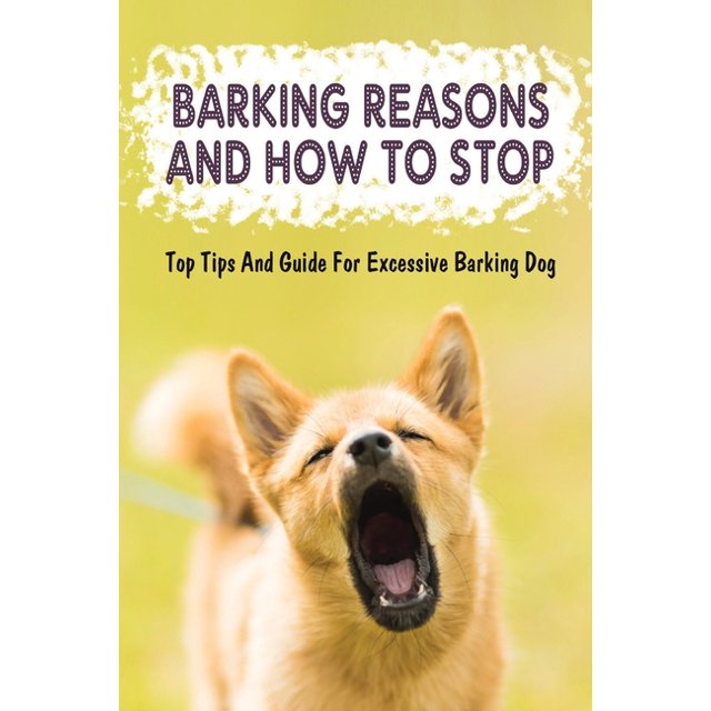 Barking Reasons And How To Stop: Top Tips And Guide For Excessive Barking Dog: How To Train Your ...