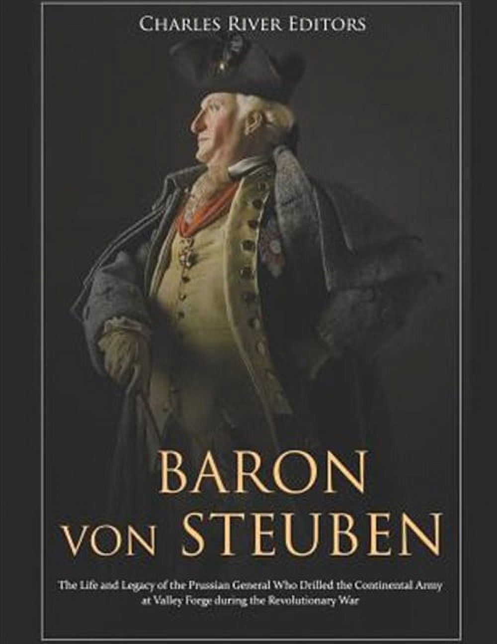 Baron Von Steuben: The Life and Legacy of the Prussian General Who ...