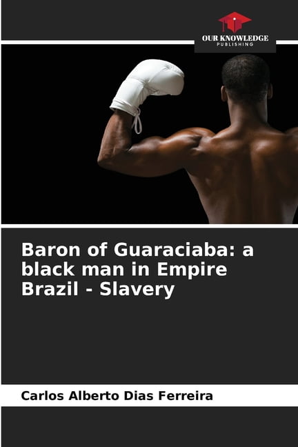 Baron of Guaraciaba: a black man in Empire Brazil - Slavery, (Paperback ...