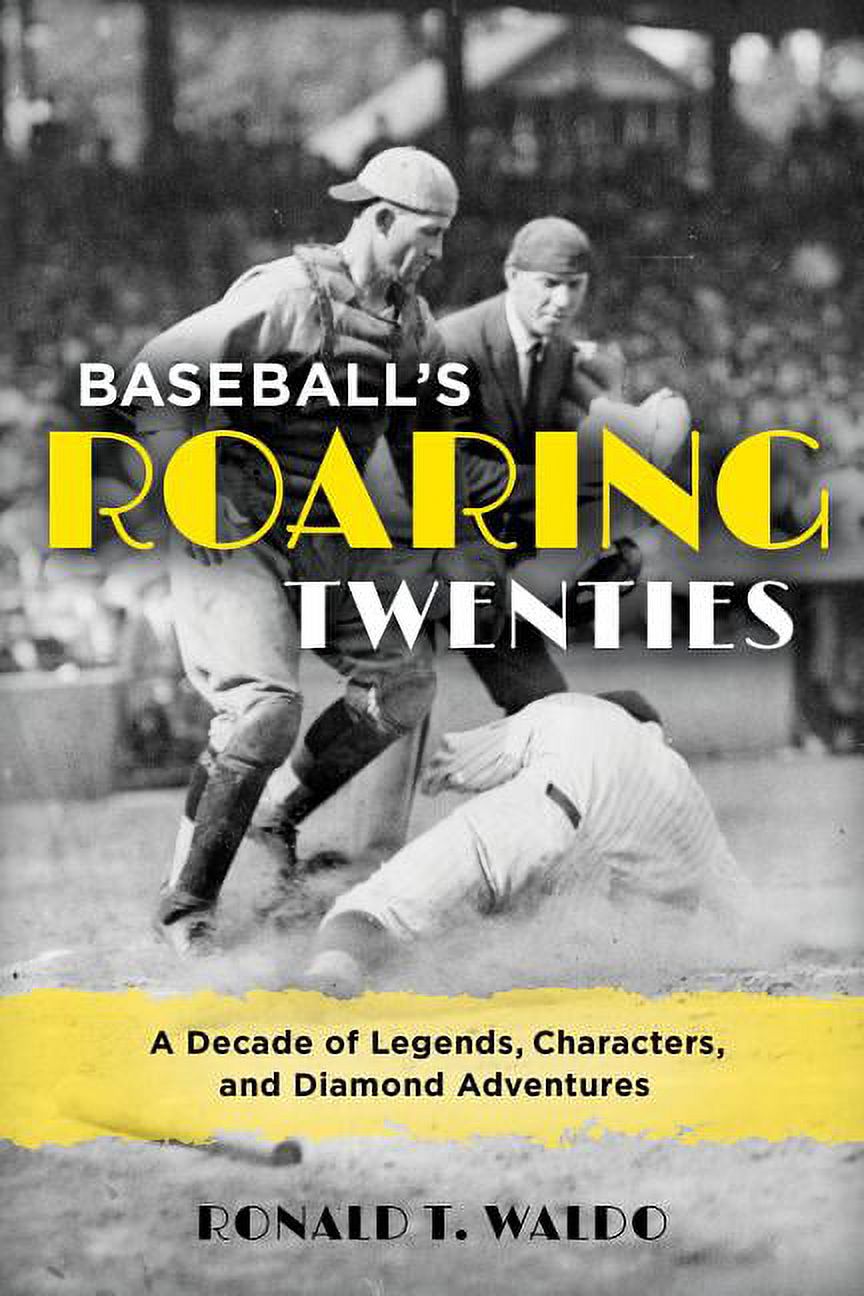 Baseball's Roaring Twenties: A Decade of Legends, Characters, and ...