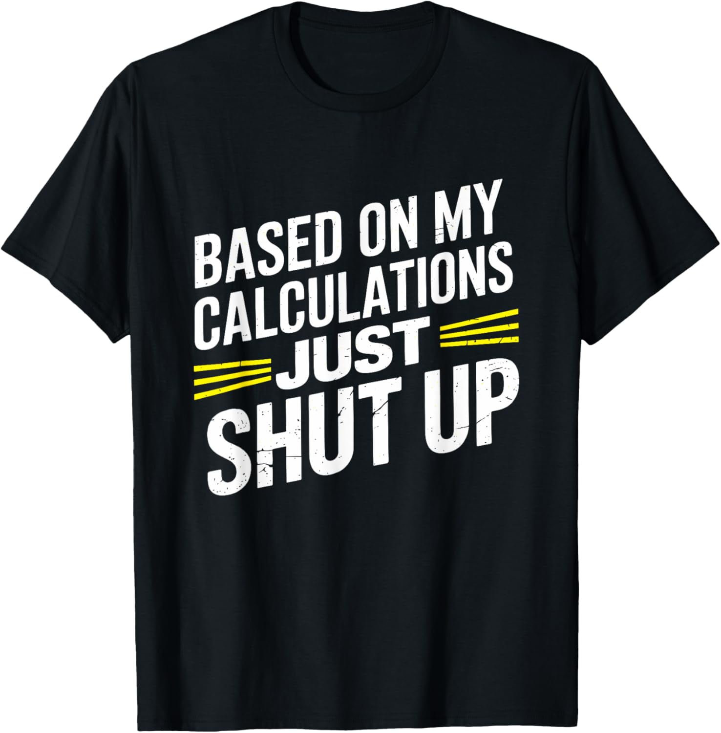 Based On My Calculations Just Shut Up Snarky Humor Witty Funny Creative ...