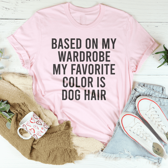 Based On My Wardrobe My Favorite Color Is Dog Hair Tee Black Heather S ...