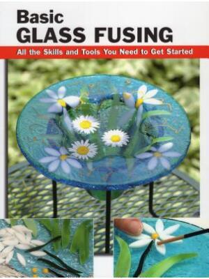 Basic Glass Fusing: All the Skills and Tools You Need to Get Started ...