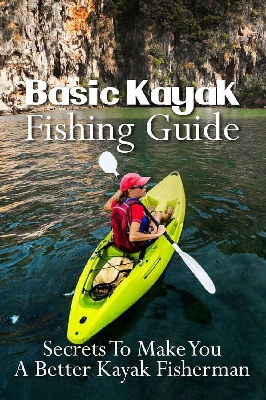 Basic Kayak Fishing Guide: Secrets To Make You A Better Kayak Fisherman ...